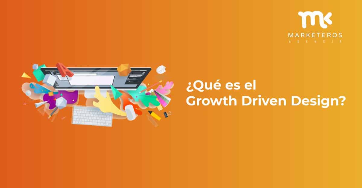 ¿Qué es el Growth Driven Design? 【Marketeros Agencia】